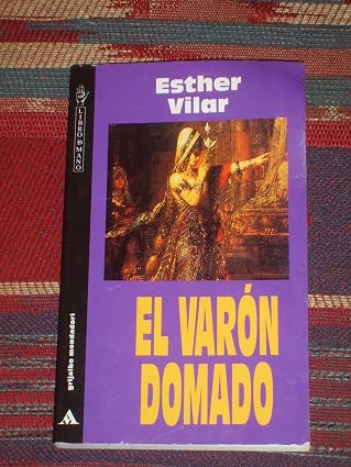 El Varon Domado (Libro de Mano, 20) [Paperback] by Esther Vilar; Maximo ...
