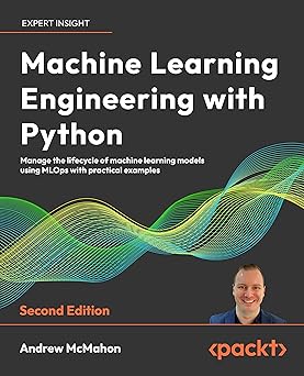 Machine Learning Engineering with Python: Manage the lifecycle of ...