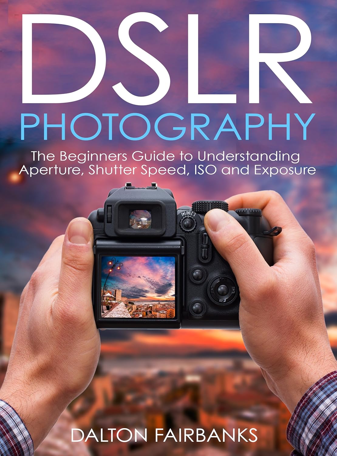 Amazon.com: DSLR Photography: The Beginners Guide to Understanding ...