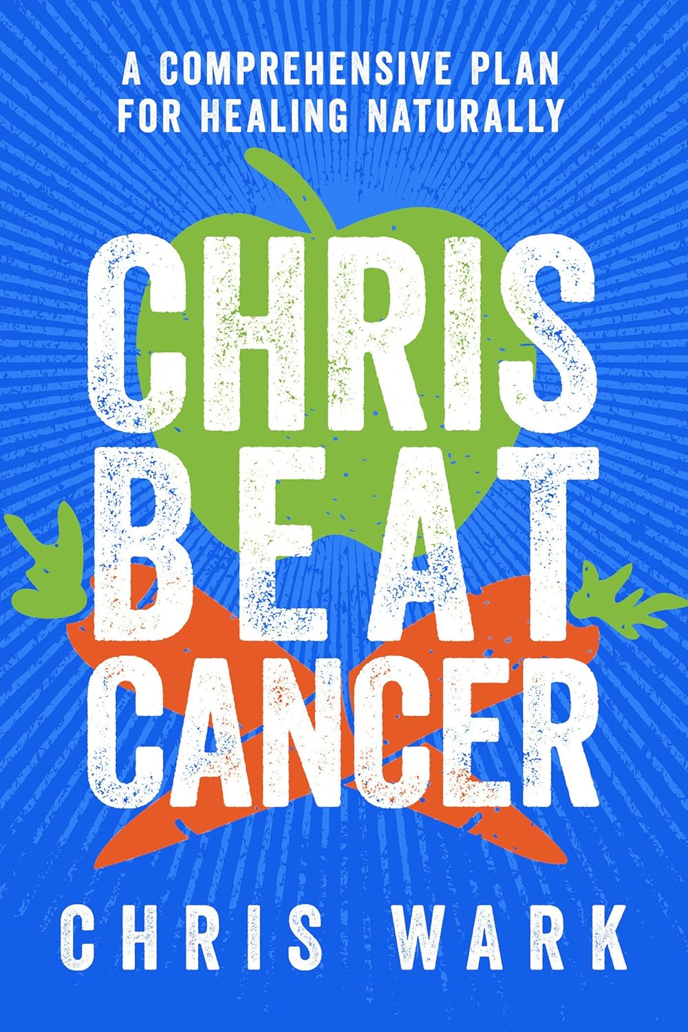 Chris Beat Cancer: A Comprehensive Plan for Healing Naturally: Wark ...