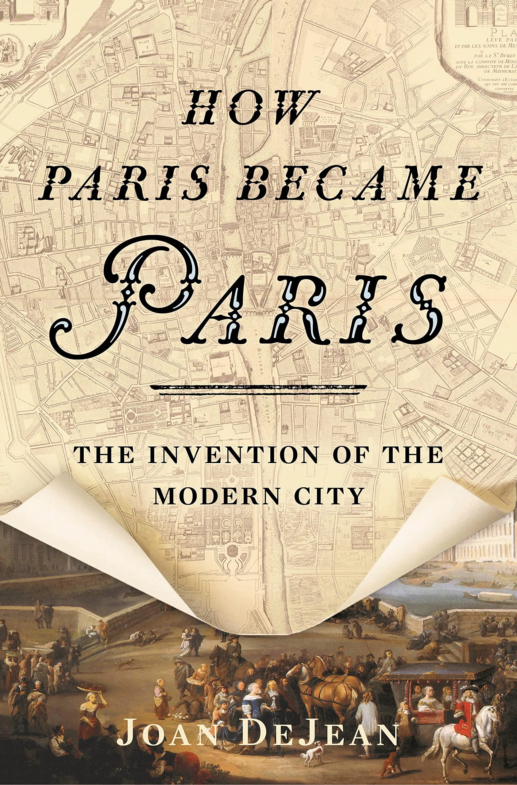 How Paris Became Paris: The Invention of the Modern City: DeJean, Joan ...