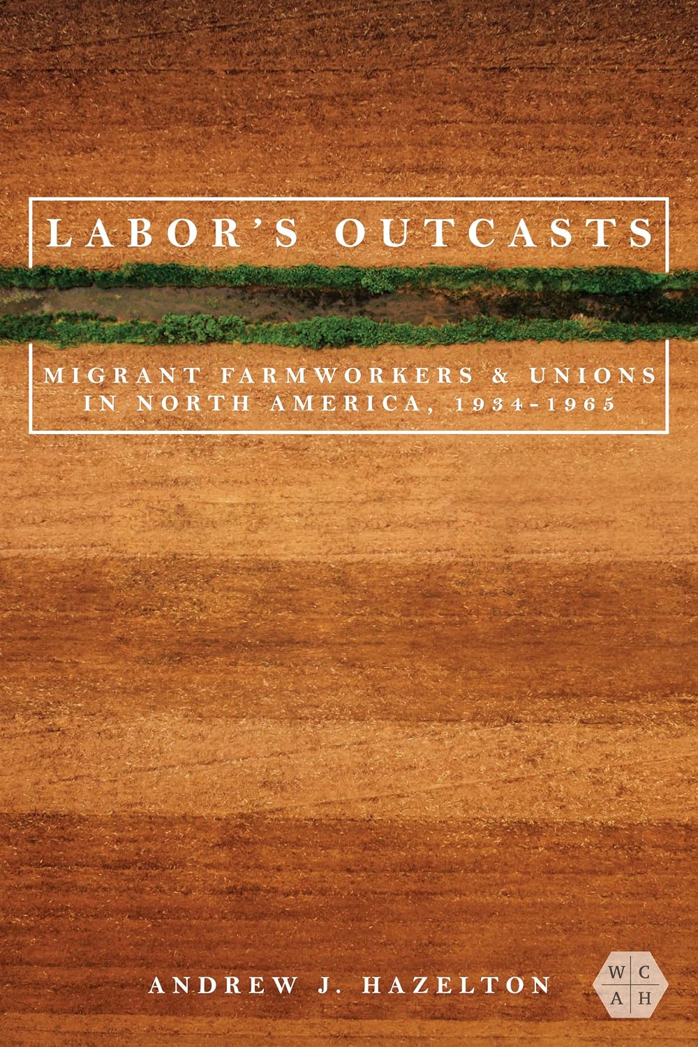 Labor's Outcasts: Migrant Farmworkers and Unions in North America, 1934 ...