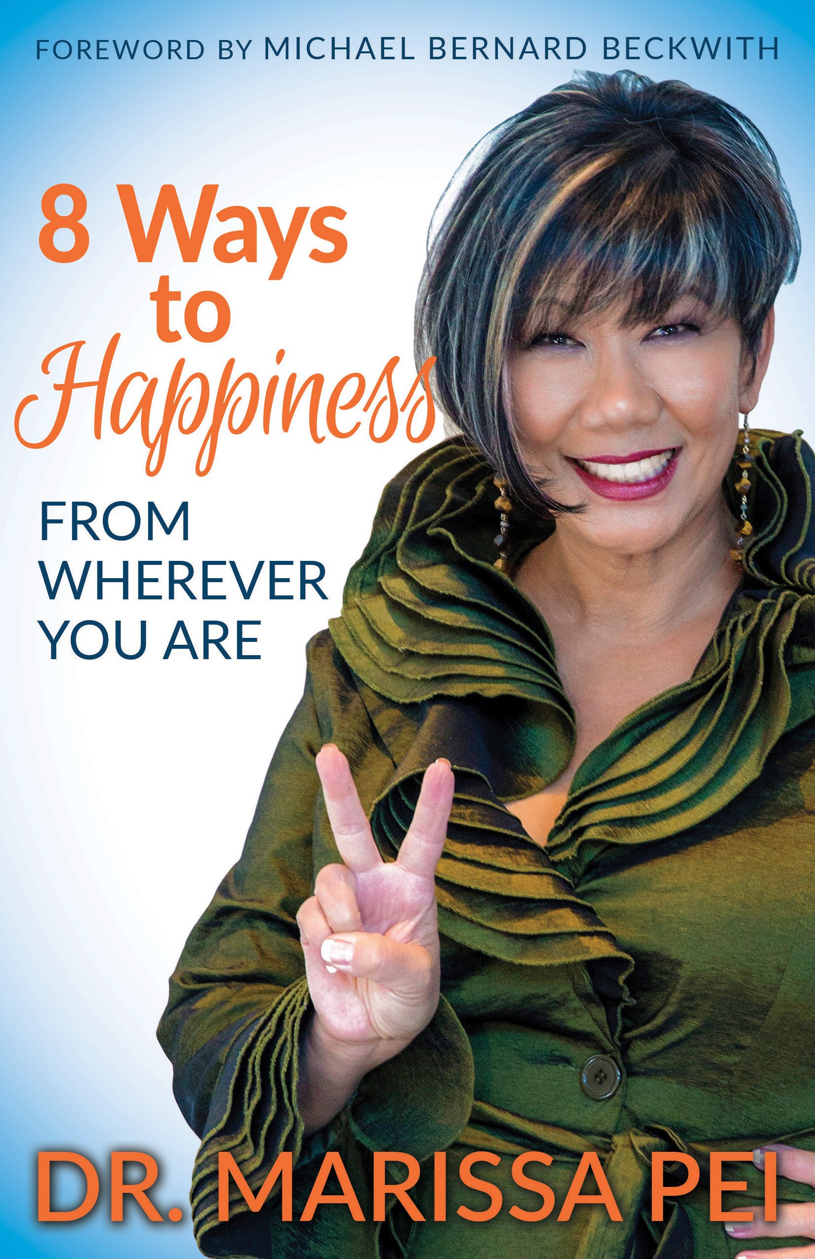 8 Ways to Happiness: From Wherever You Are: Pei, Dr. Marissa, Beckwith ...