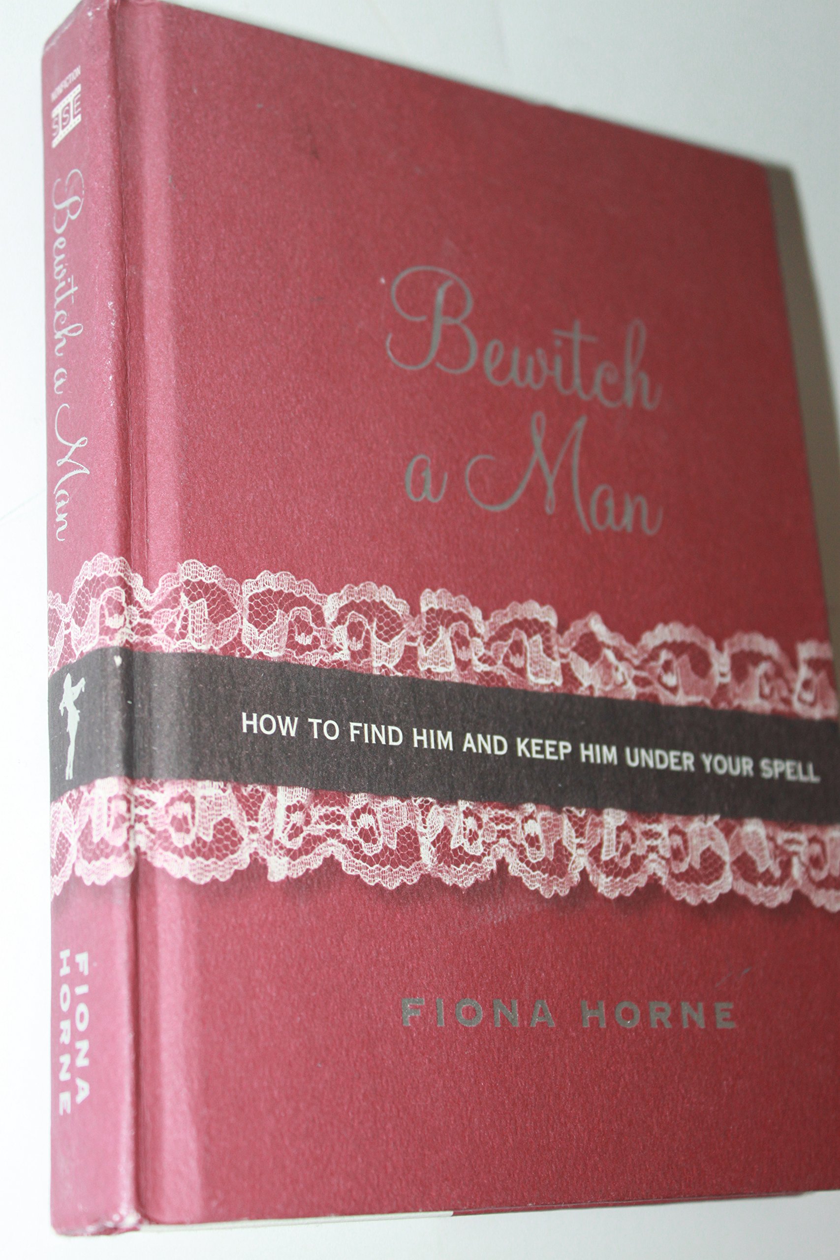 Bewitch a Man: How to Find Him and Keep Him Under Your Spell: Horne ...