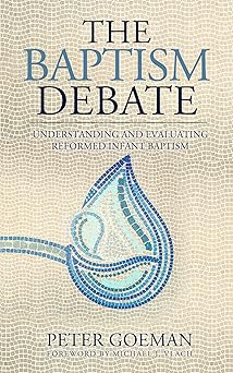 The Baptism Debate: Understanding and Evaluating Reformed Infant ...