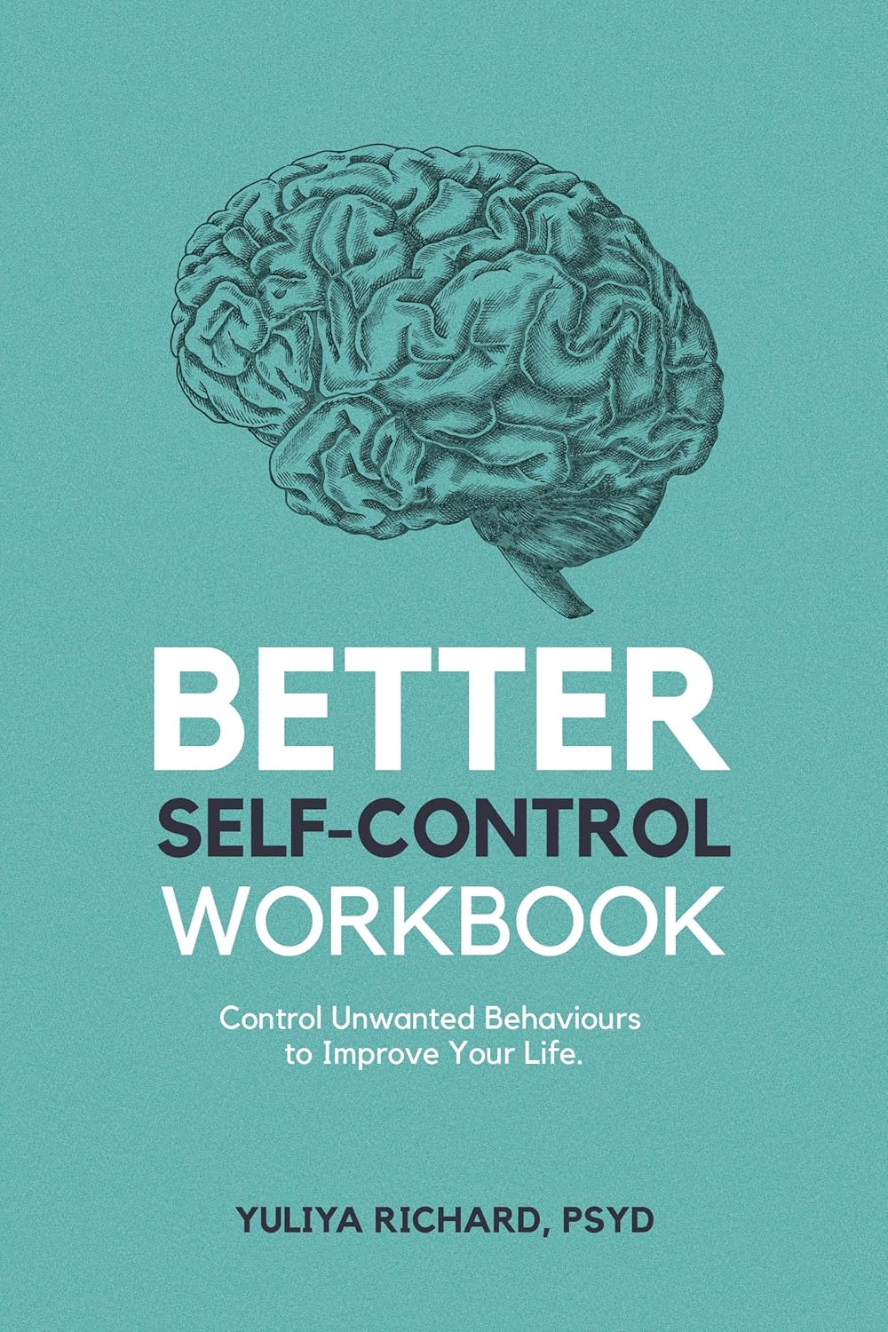 Better Self-Control Workbook: Control Unwanted Behaviours to Improve ...