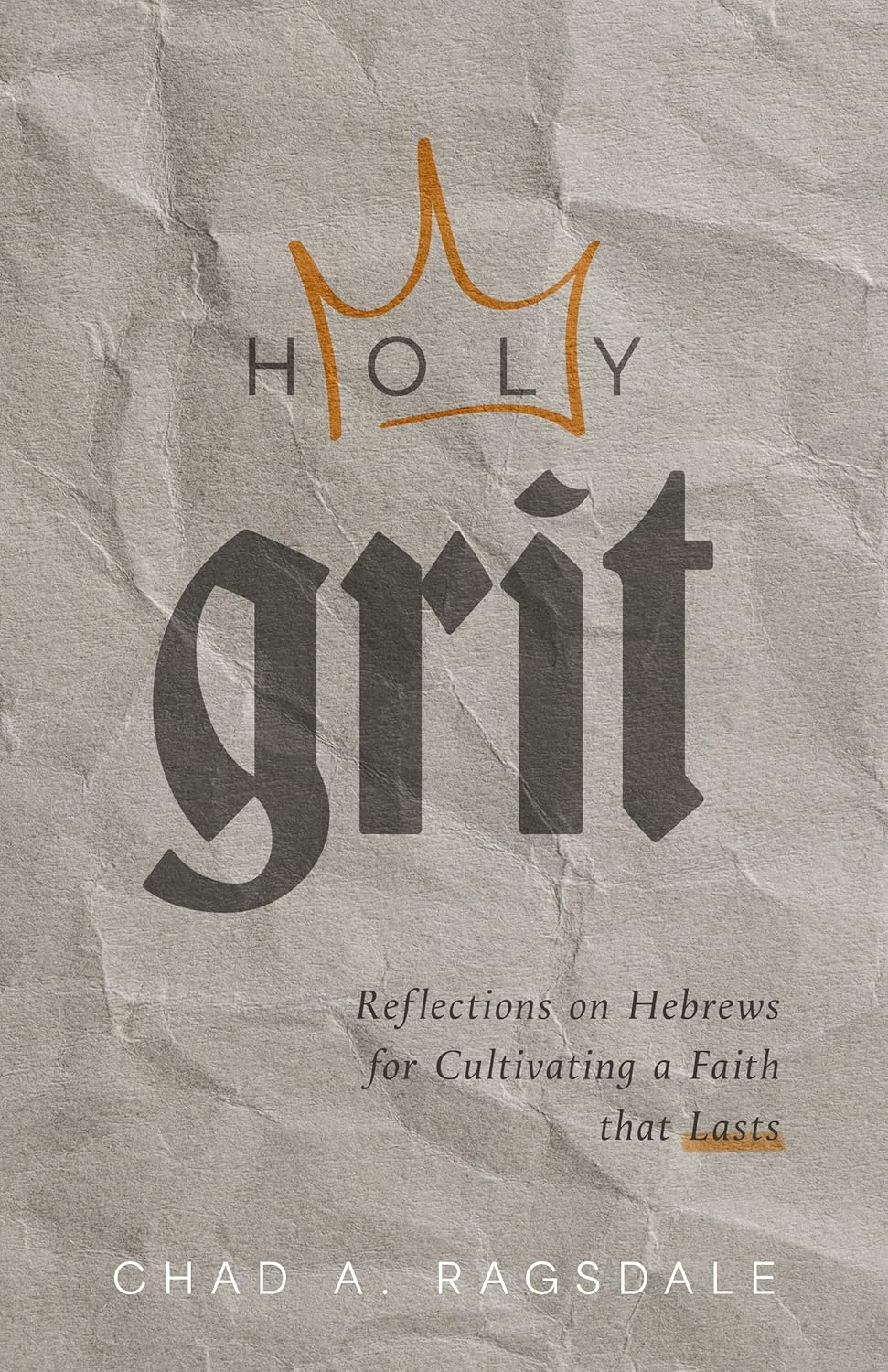 Holy Grit: Reflections on Hebrews for Cultivating a Faith that Lasts ...