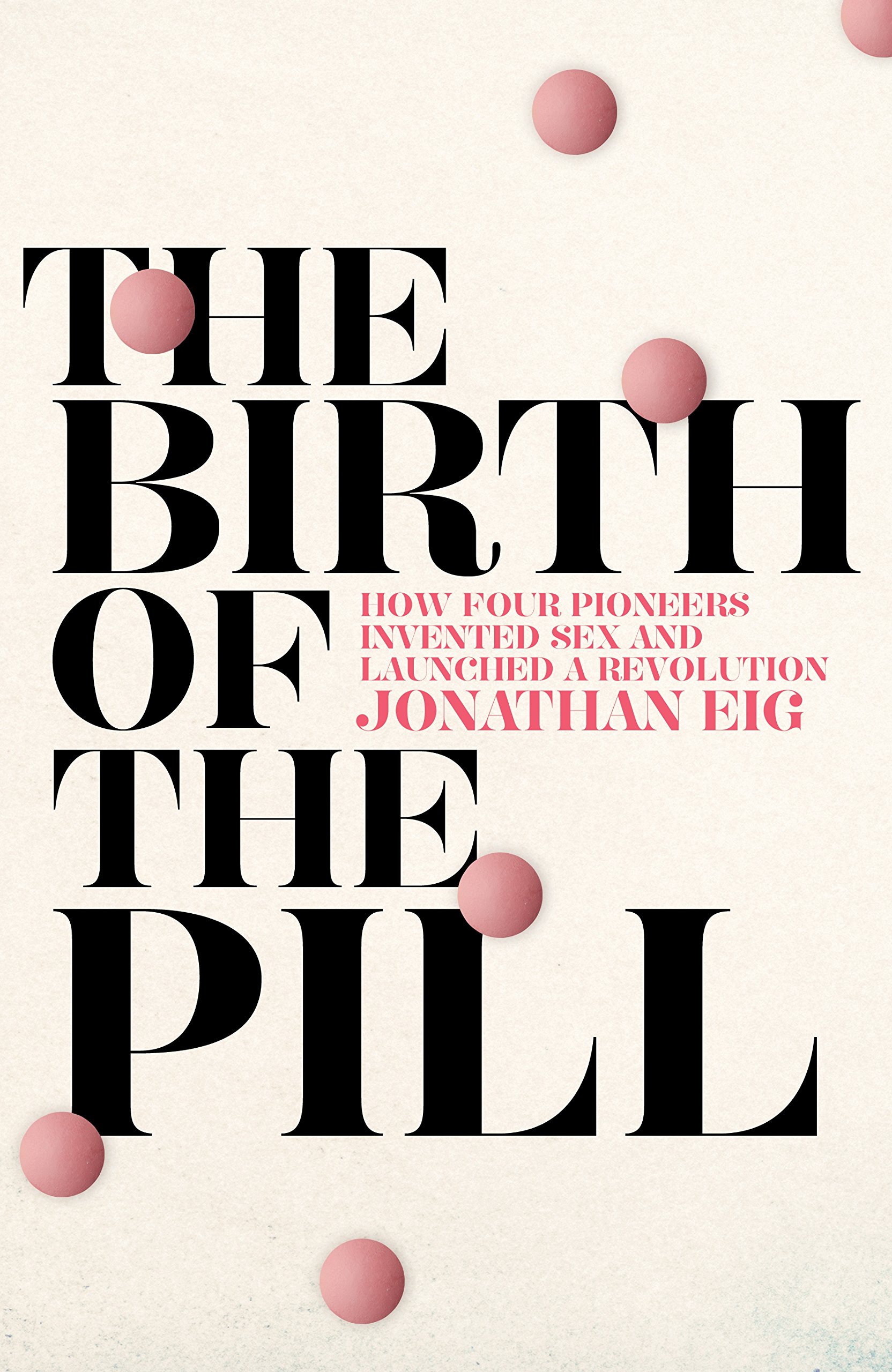 Buy The Birth of the Pill: How Four Pioneers Reinvented Sex and ...