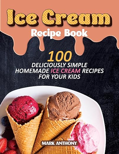ICE CREAM RECIPE BOOK: 100 Deliciously Simple Homemade Ice Cream ...