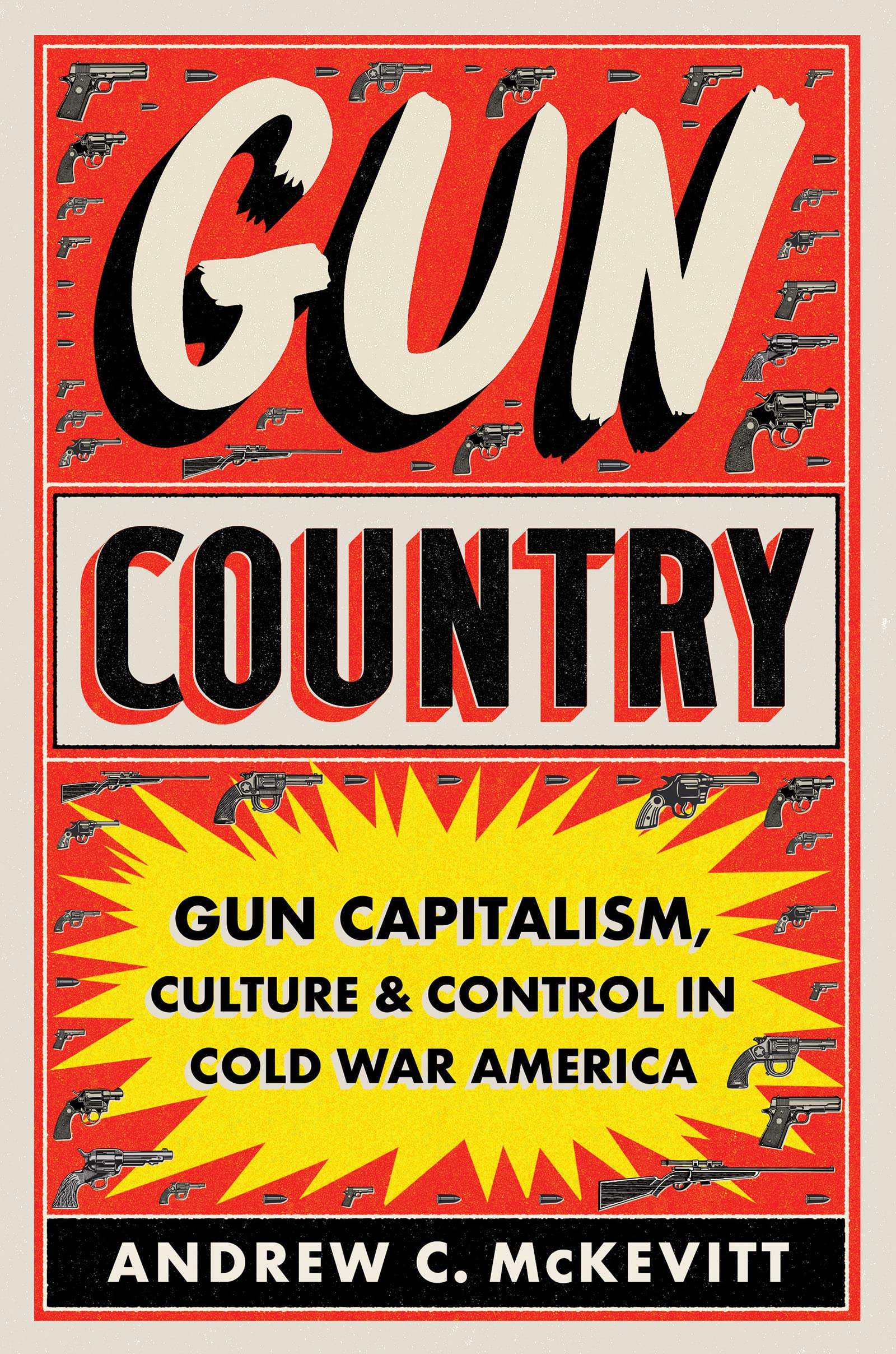 Gun Country: Gun Capitalism, Culture, and Control in Cold War America ...