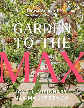 Garden to the Max: Joyful, Visionary, Maximalist Design: Woodard ...