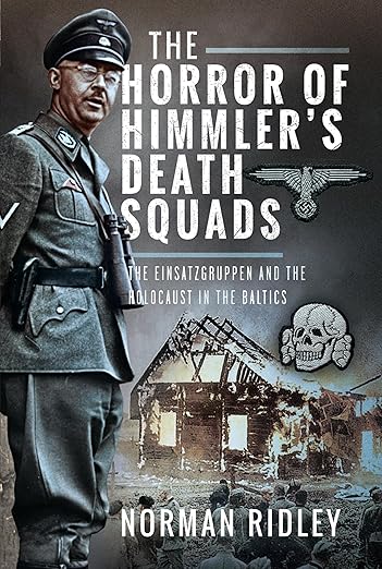 The Horror of Himmler’s Death Squads: The Einsatzgruppen and the ...