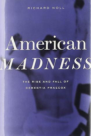 American Madness: The Rise and Fall of Dementia Praecox : Richard Noll ...