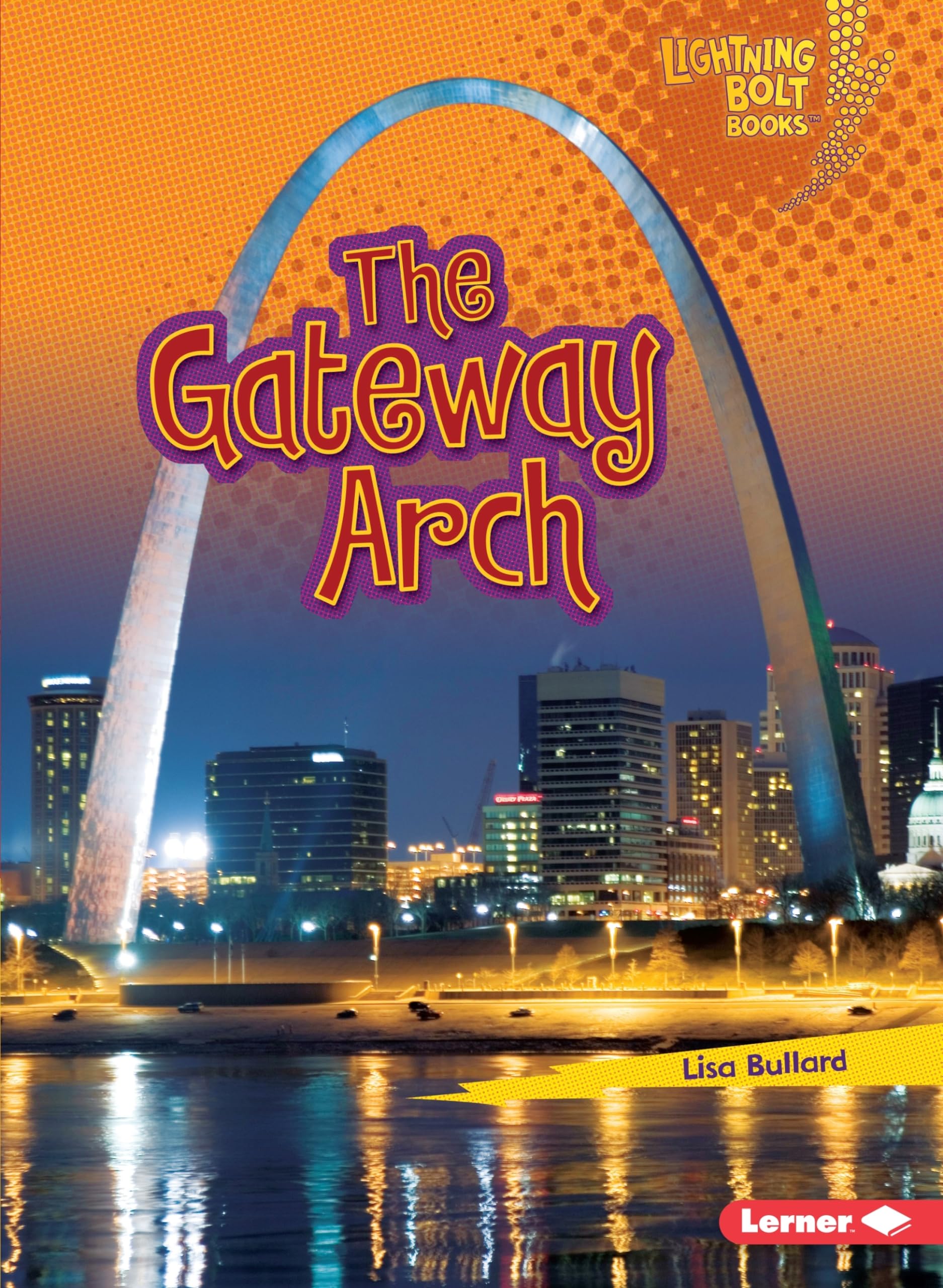 The Gateway Arch (Lightning Bolt Books ® ― Famous Places): Bullard ...