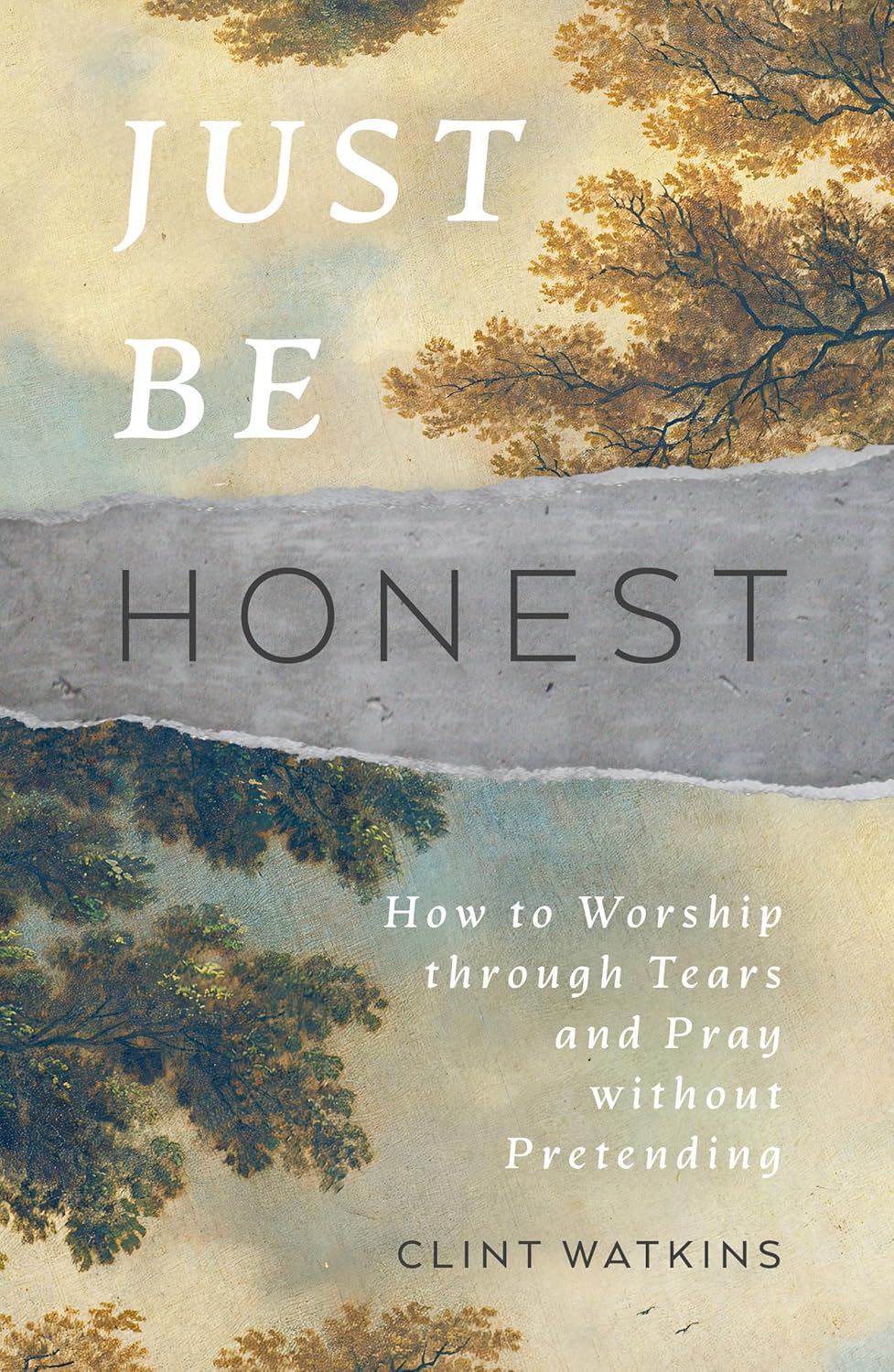 Just Be Honest: How to Worship through Tears and Pray without ...