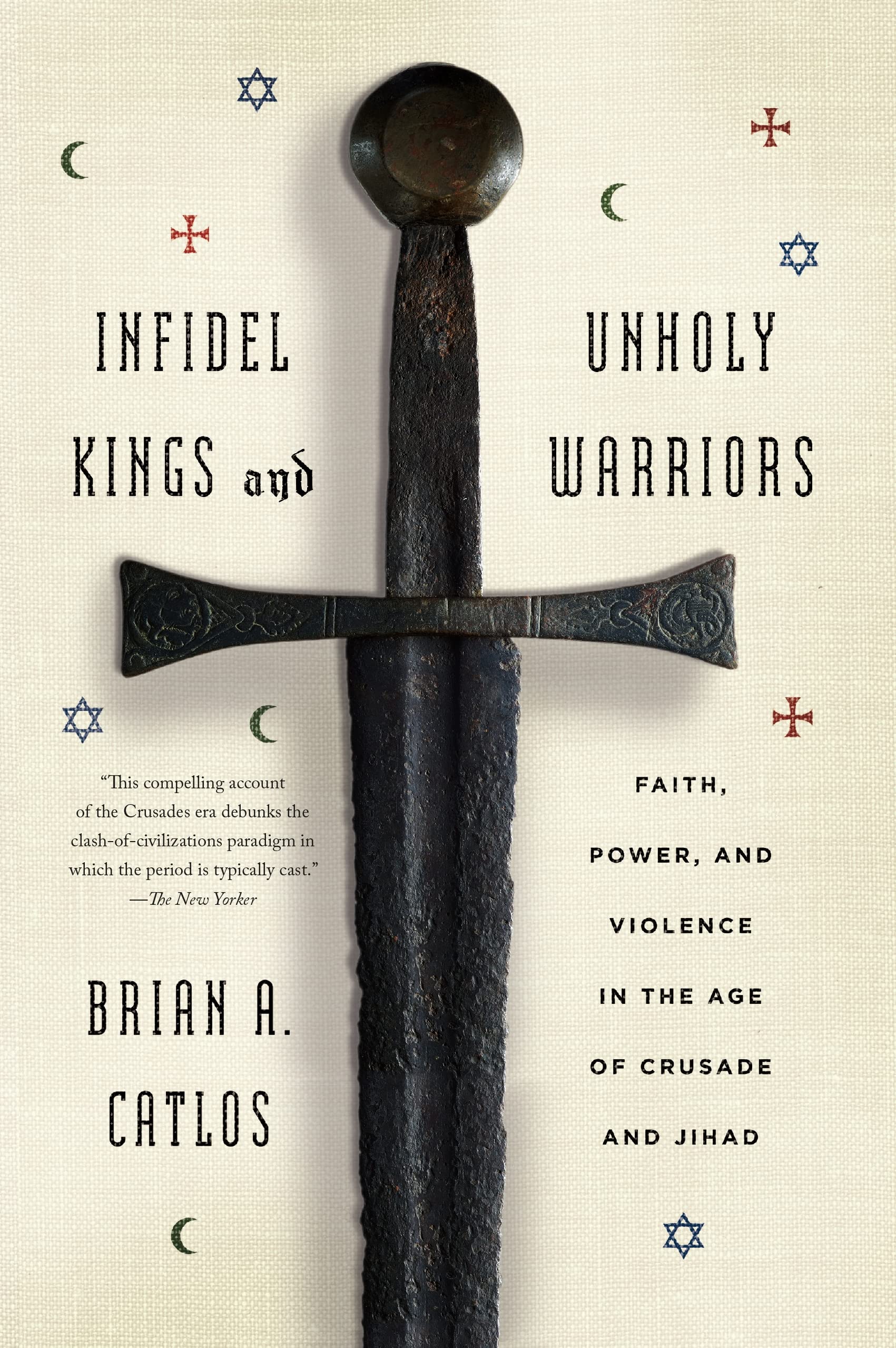 Infidel Kings and Unholy Warriors: Faith, Power, and Violence in the ...