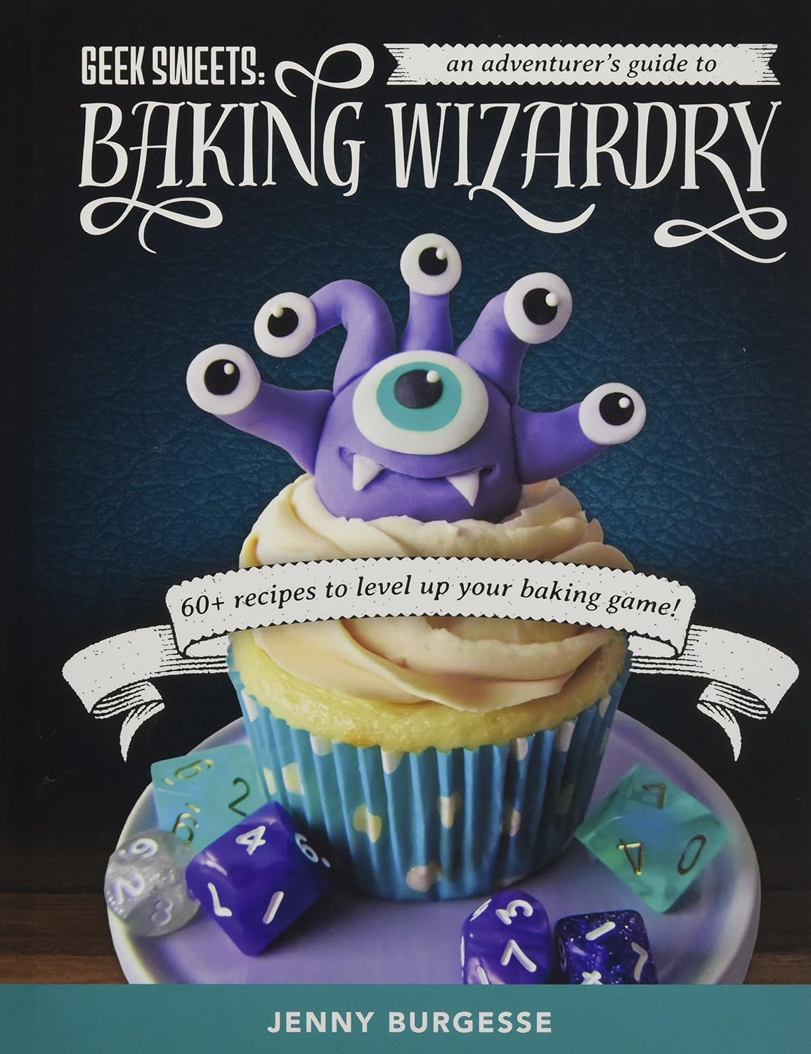 Geek Sweets: An Adventurer's Guide to the World of Baking Wizardry ...