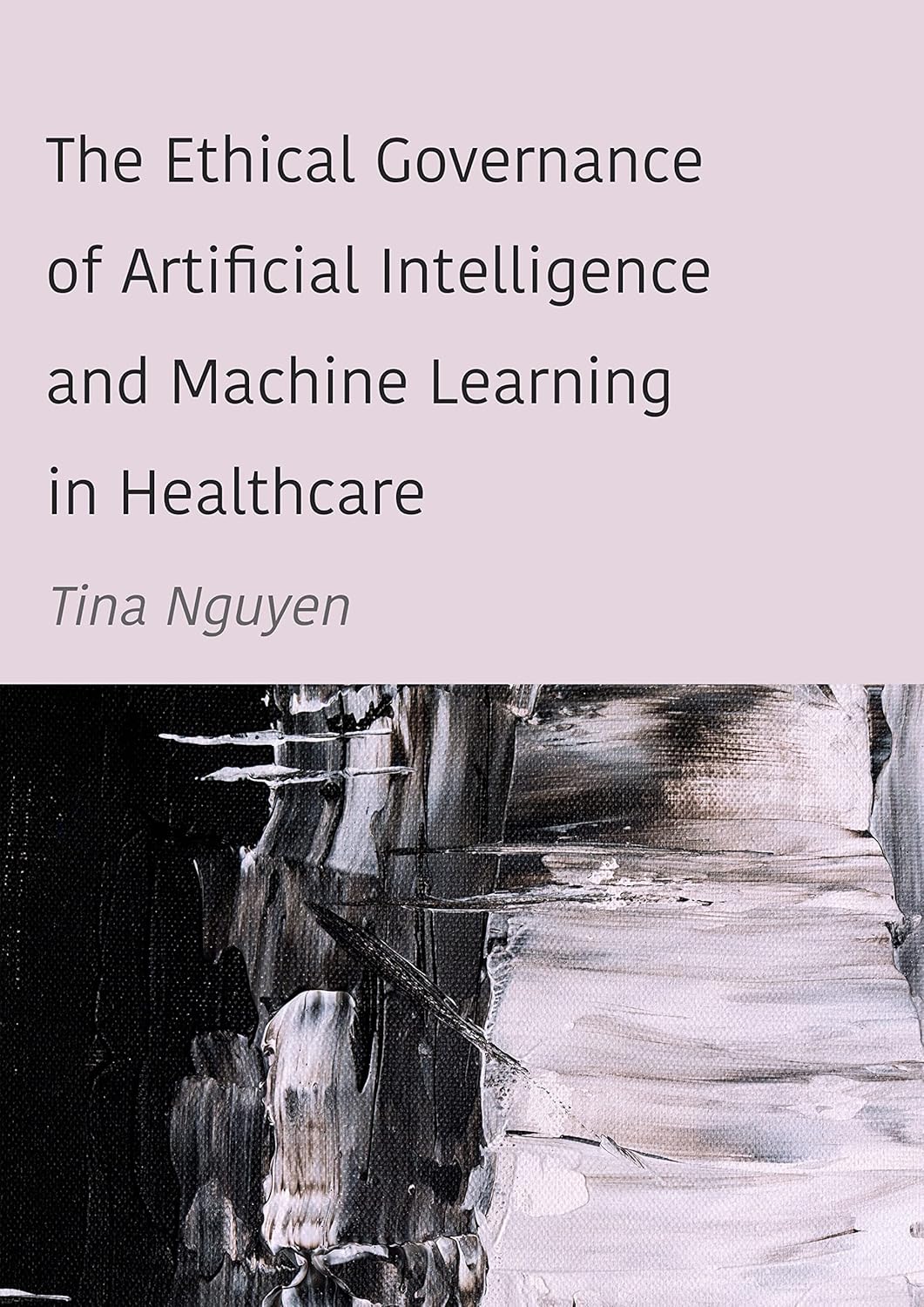 The Ethical Governance of Artificial Intelligence and Machine Learning in Healthcare: Tina ...