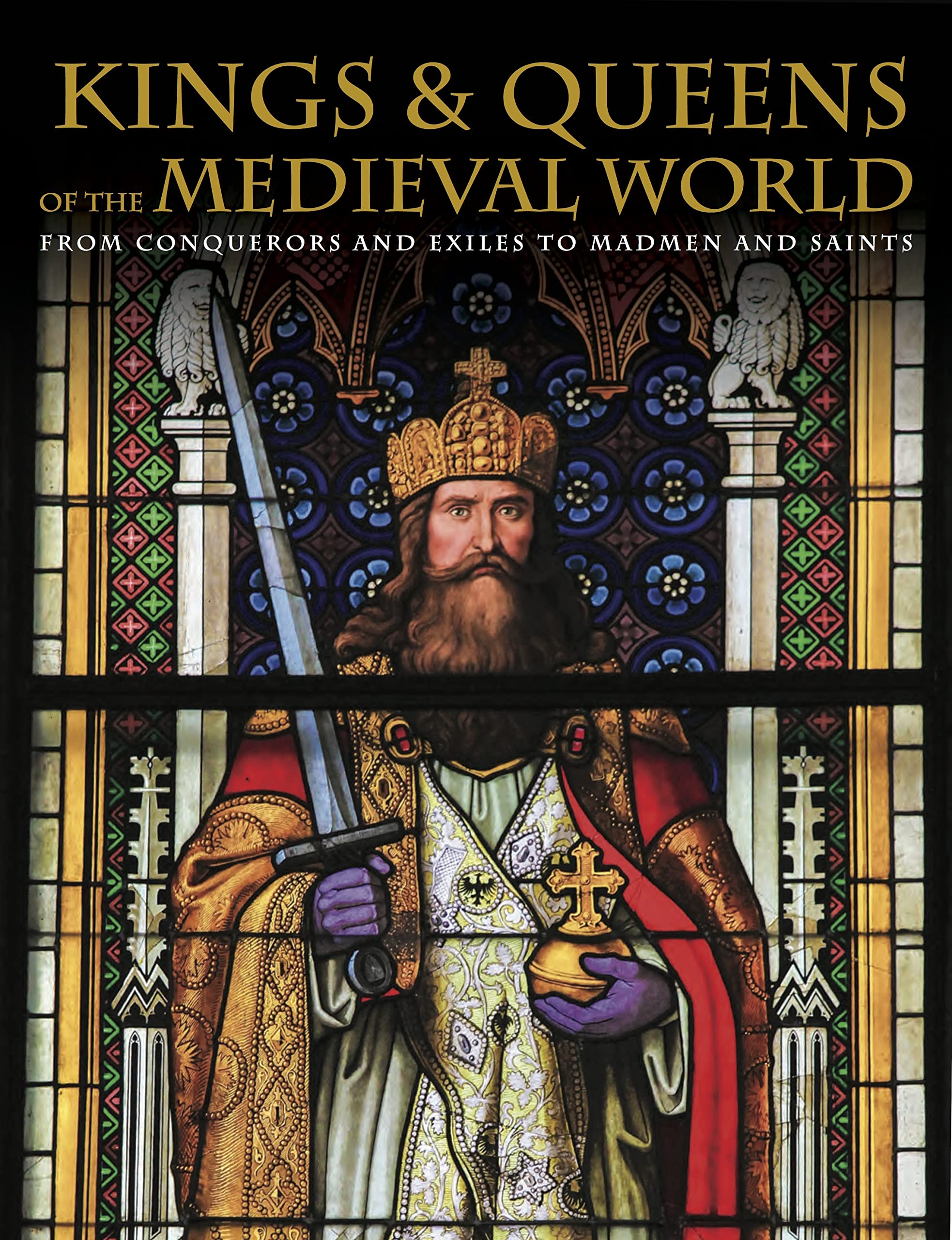 Kings and Queens of the Medieval World: From Conquerors and Exiles to ...