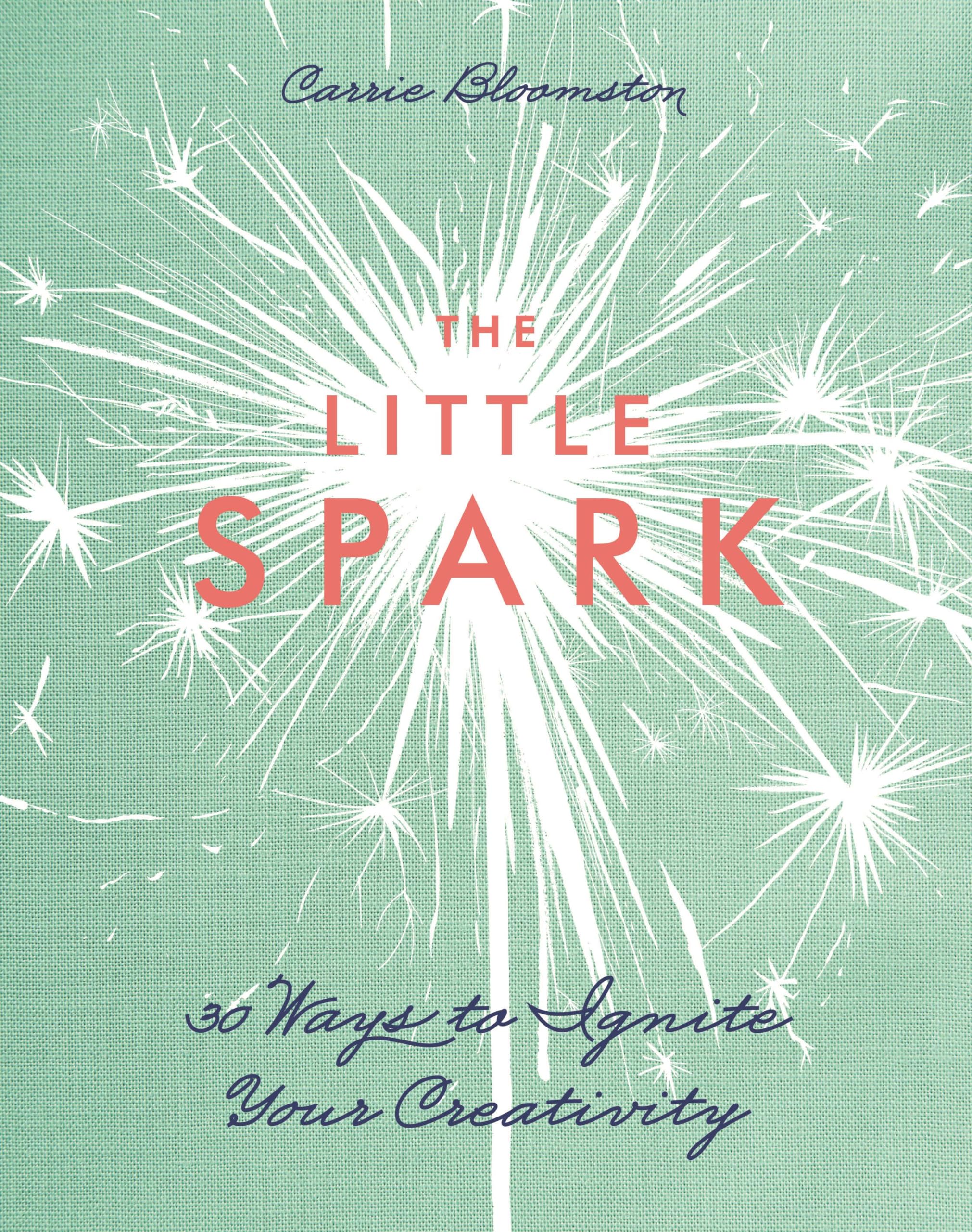 The Little Spark - 30 Ways to Ignite Your Creativity: Bloomston, Carrie ...