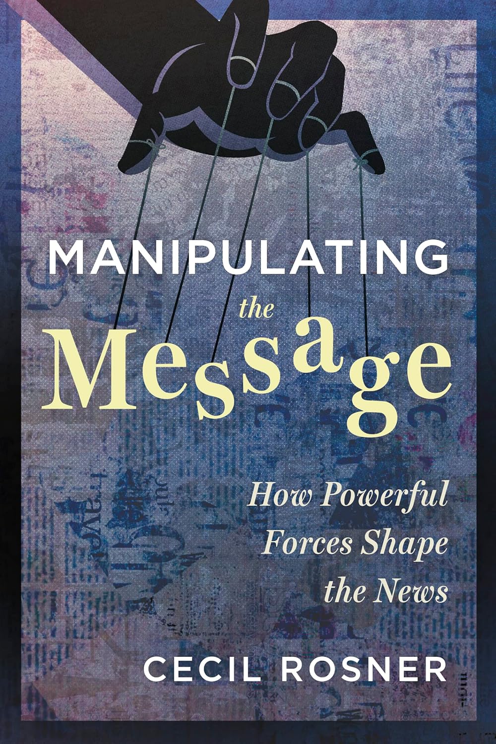 Manipulating the Message: How Powerful Forces Shape the News: Rosner ...