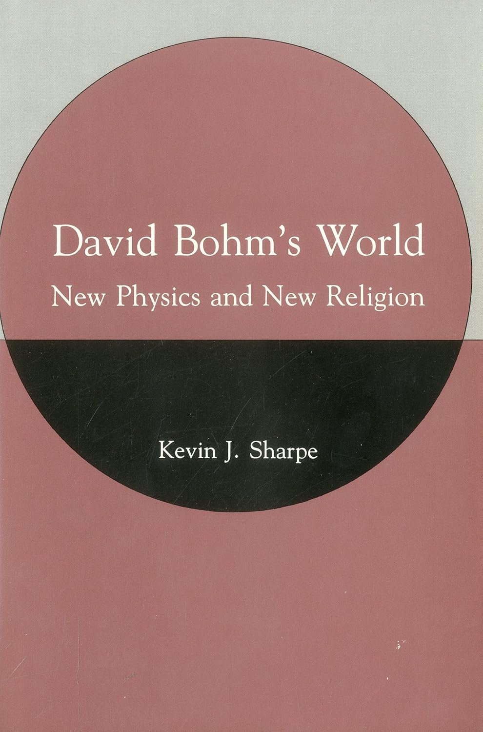 David Bohm's World: New Physics and New Religion: Sharpe, Kevin ...