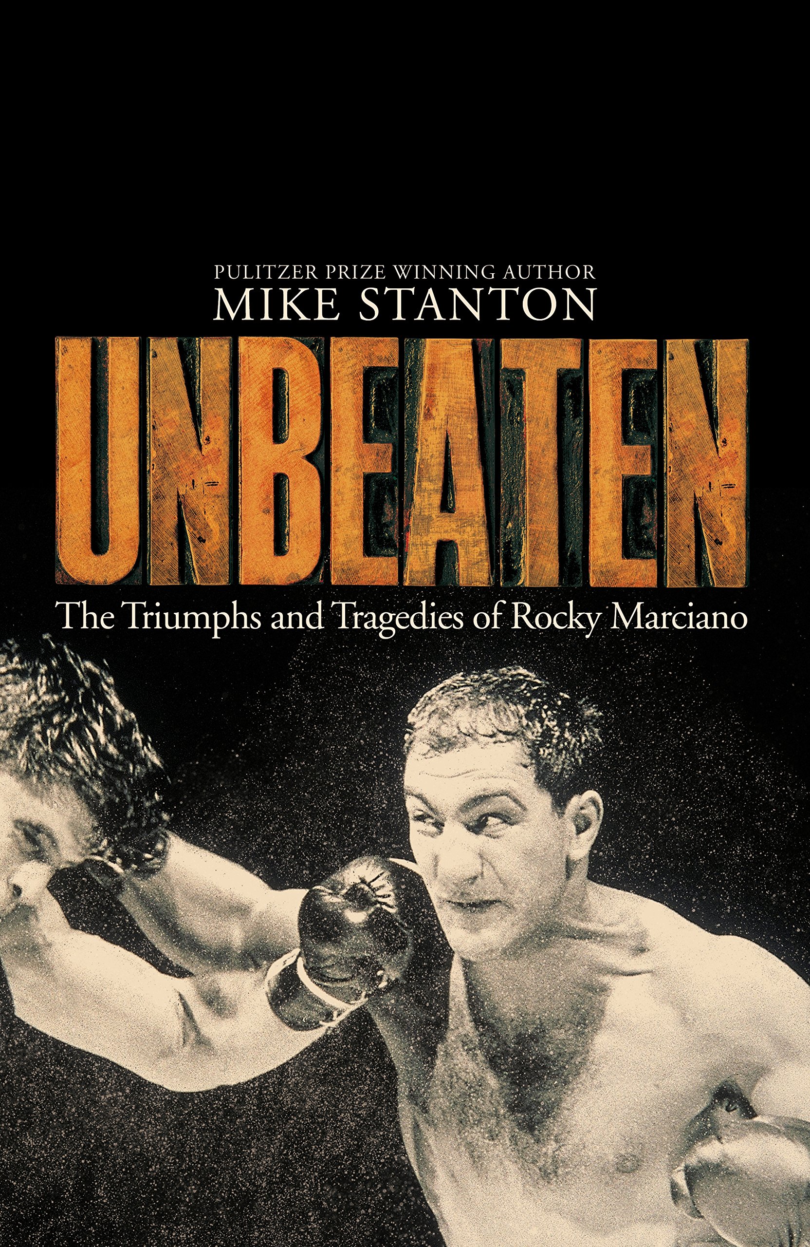 Unbeaten: The Triumphs and Tragedies of Rocky Marciano: Mike Stanton ...