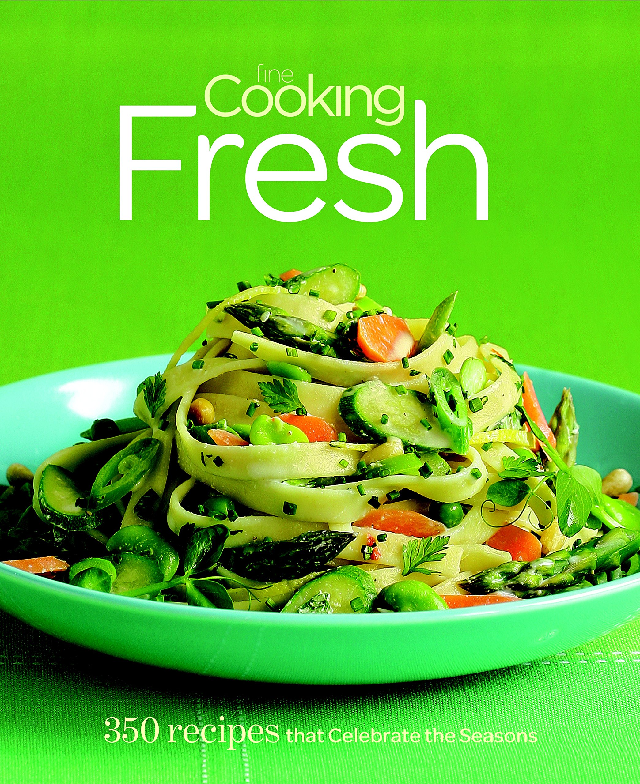 Fine Cooking Fresh: 350 Recipes That Celebrate the Seasons: Editors of ...