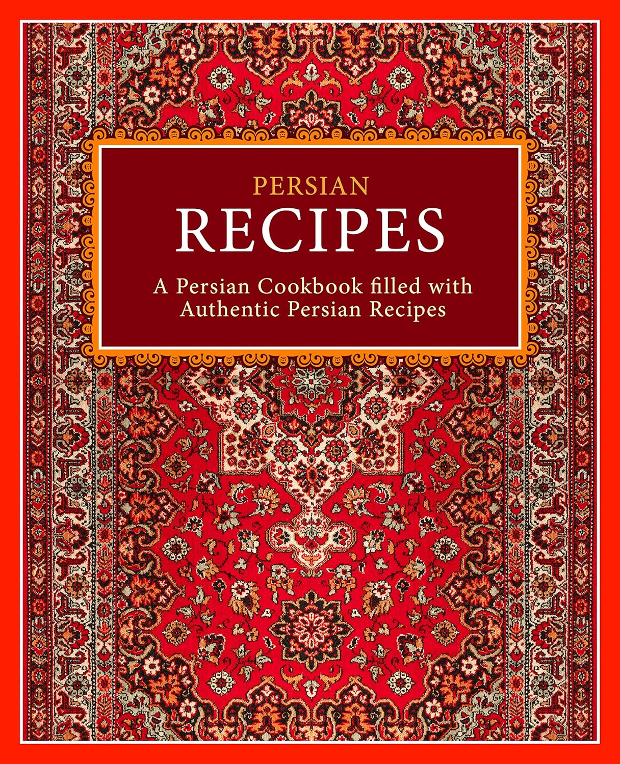 Persian Recipes: A Persian Cookbook Filled with Authentic Persian ...