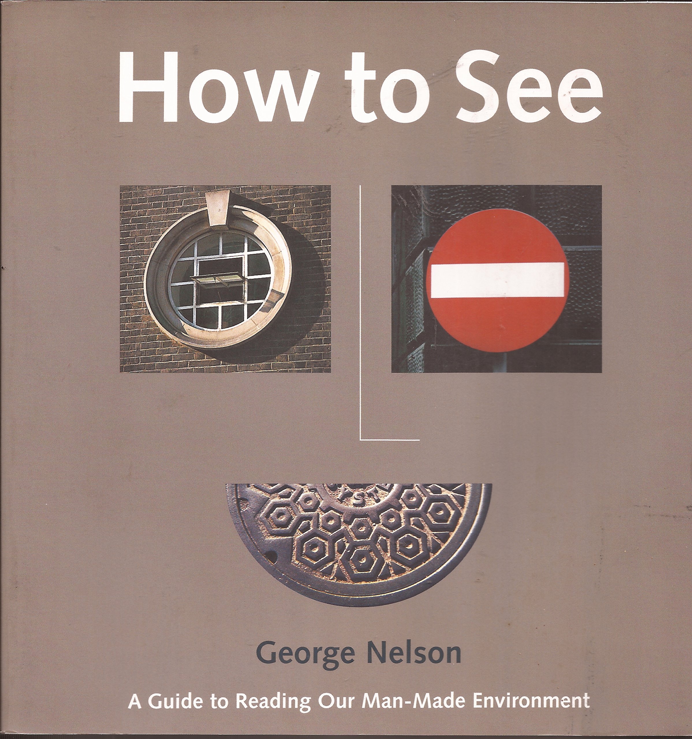 How to See: A Guide to Reading Our Man-Made Environment: Geroge Nelson ...