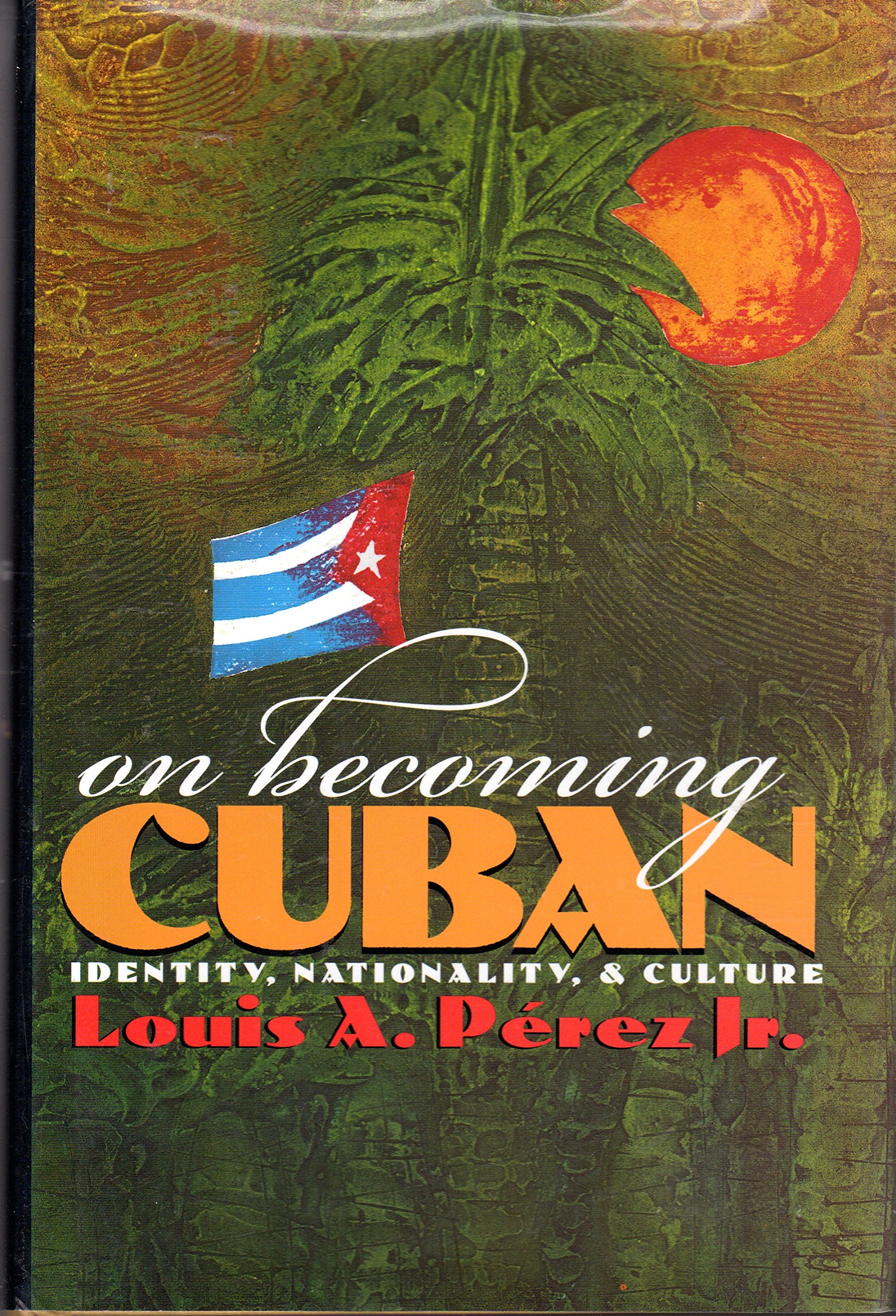On Becoming Cuban: Identity, Nationality, and Culture: Louis A. Perez ...