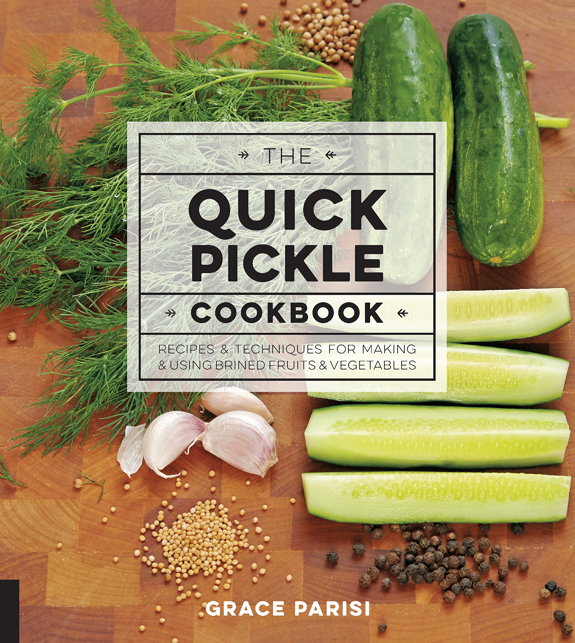 The Quick Pickle Cookbook: Recipes and Techniques for Making and Using ...
