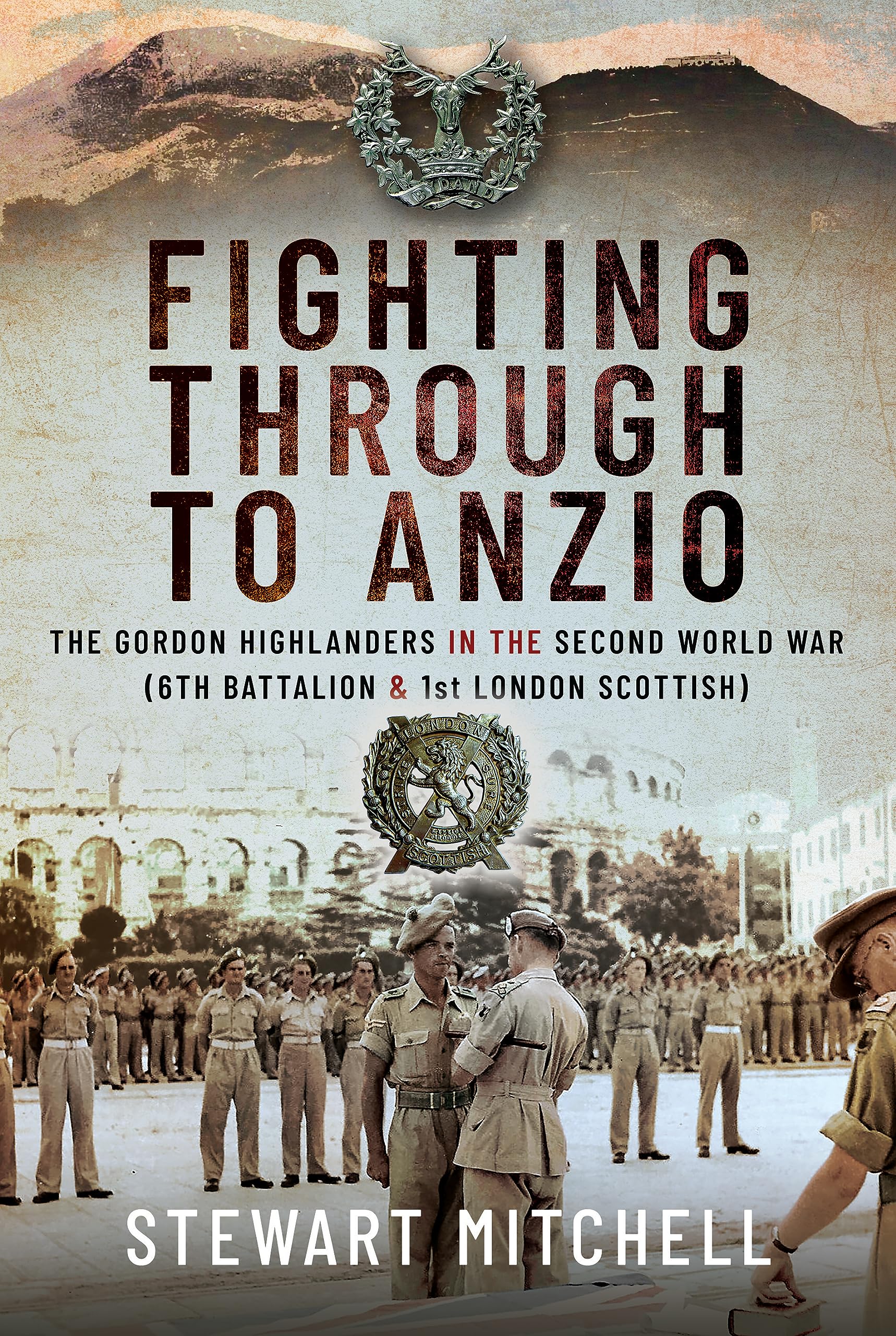 Fighting Through to Anzio: The Gordon Highlanders in the Second World War (6th Battalion and 1st ...