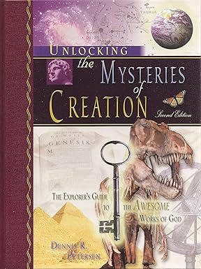 Unlocking the Mysteries of Creation, The Explorer's Guide to the Awesome Works of God, Second ...