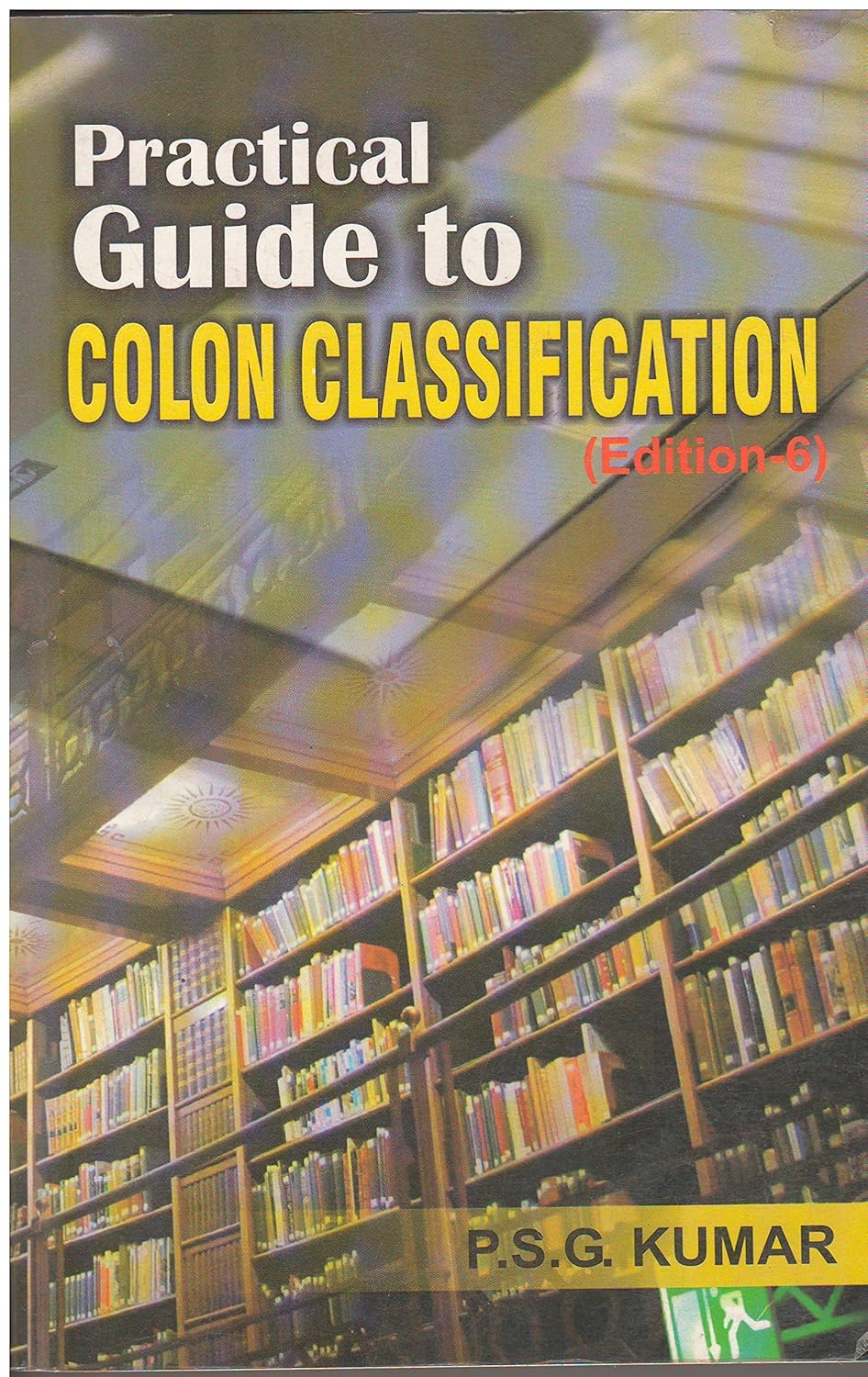 PRACTICAL GUIDE TO COLON CLASSIFICATION(EDITION 6) : P.S.G.KUMAR ...