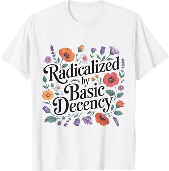 Amazon.com: Radicalized By Basic Decency T-Shirt : Clothing, Shoes ...