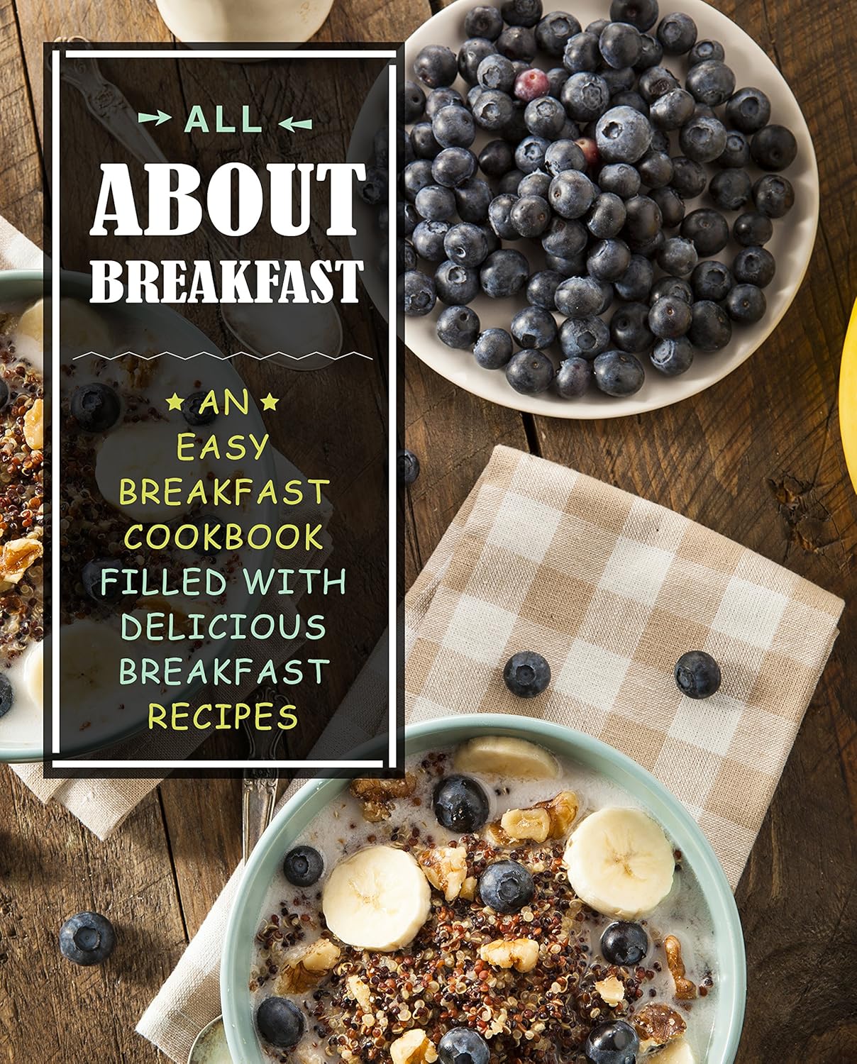 All About Breakfast: An Easy Breakfast Cookbook Filled With Delicious ...