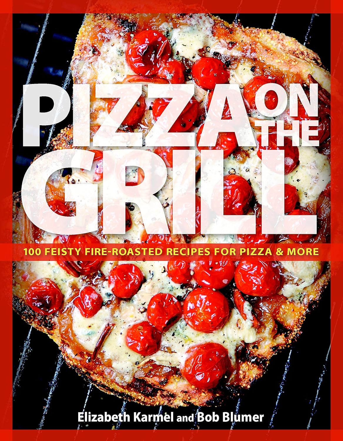 Pizza on the Grill: 100 Feisty Fire-Roasted Recipes for Pizza & More ...
