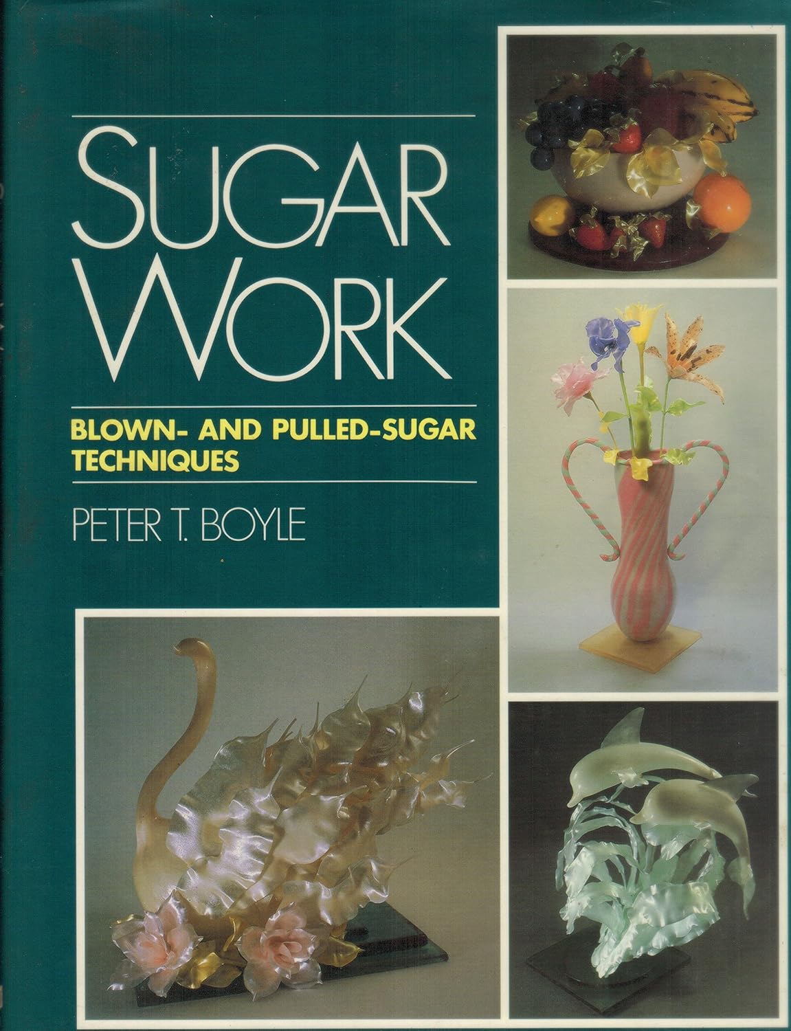 Sugar Work: Blown-And Pulled-Sugar Techniques: Peter T Boyle ...
