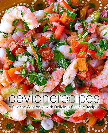 Ceviche Recipes: A Ceviche Cookbook with Delicious Ceviche Recipes ...