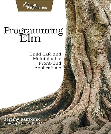 Programming Elm: Build Safe, Sane, and Maintainable Front-End Applications: Fairbank, Jeremy ...