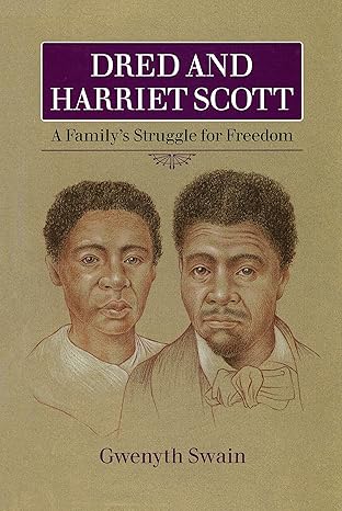Dred and Harriet Scott: A Family's Struggle for Freedom: Swain, Gwenyth ...