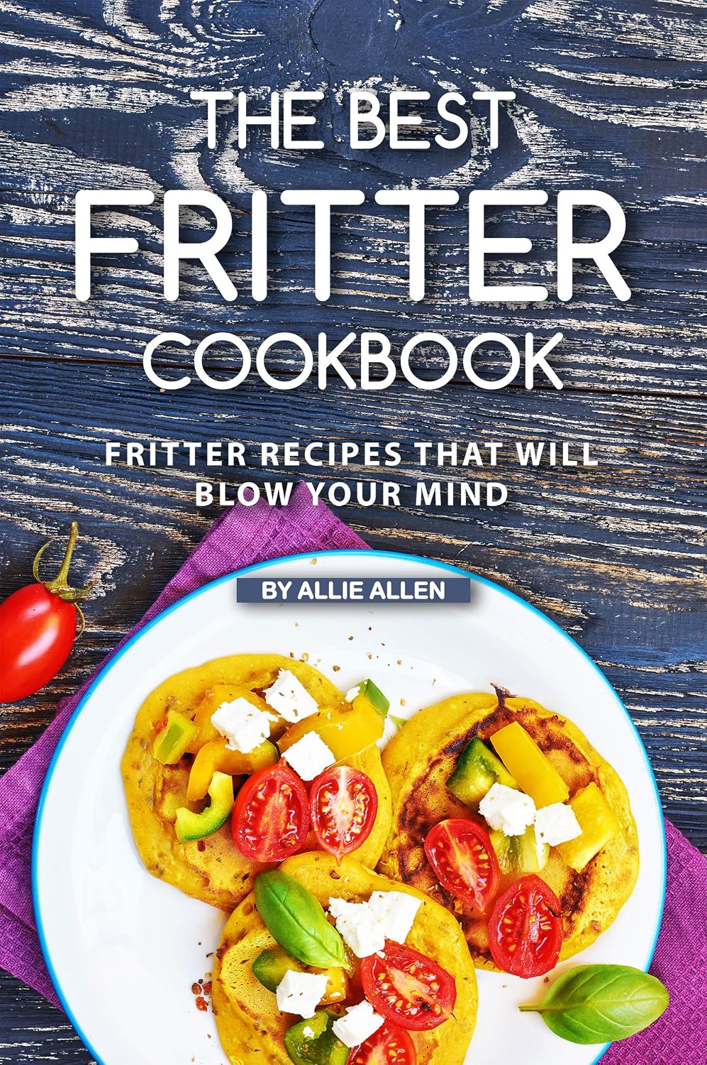 The Best Fritter Cookbook: Fritter Recipes That Will Blow Your Mind ...