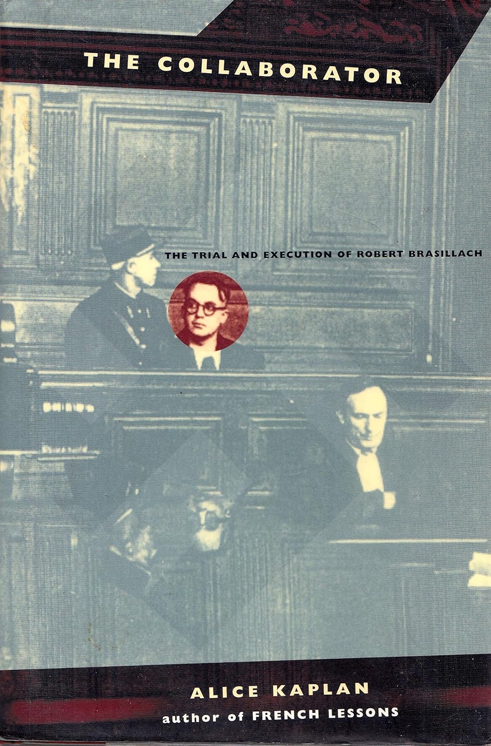 Collaborator the Trail and Execution of Robert Brasillach: Alice Kaplan ...
