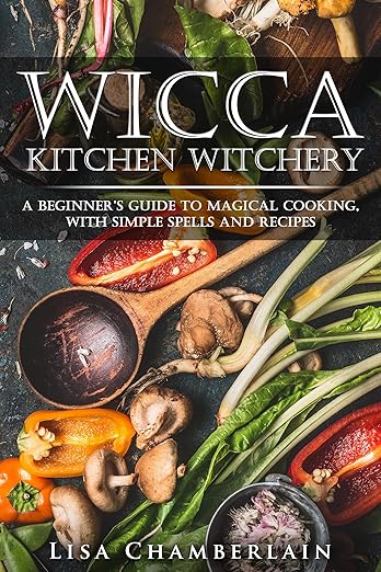 Wicca Kitchen Witchery: A Beginner's Guide to Magical Cooking, with ...