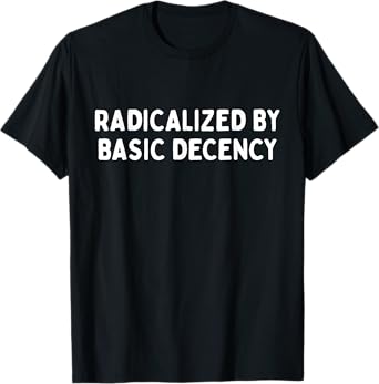 Amazon.com: Radicalized By Basic Decency Funny Social Democracy T-Shirt ...