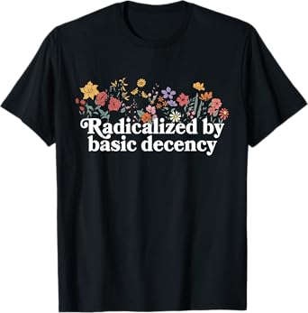 Amazon.com: Women Floral Radicalized By Basic Decency Funny Democracy T ...