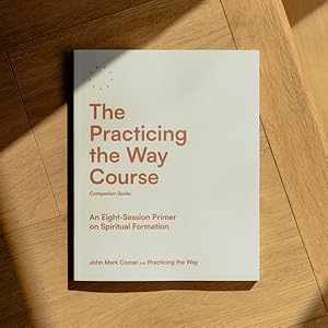 The Practicing the Way Course Companion Guide: An Eight-Session Primer on Spiritual Formation ...
