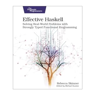 Effective Haskell: Solving Real-World Problems with Strongly Typed ...