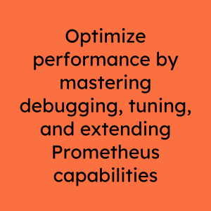 Mastering Prometheus: Gain expert tips to monitoring your infrastructure, applications, and ...